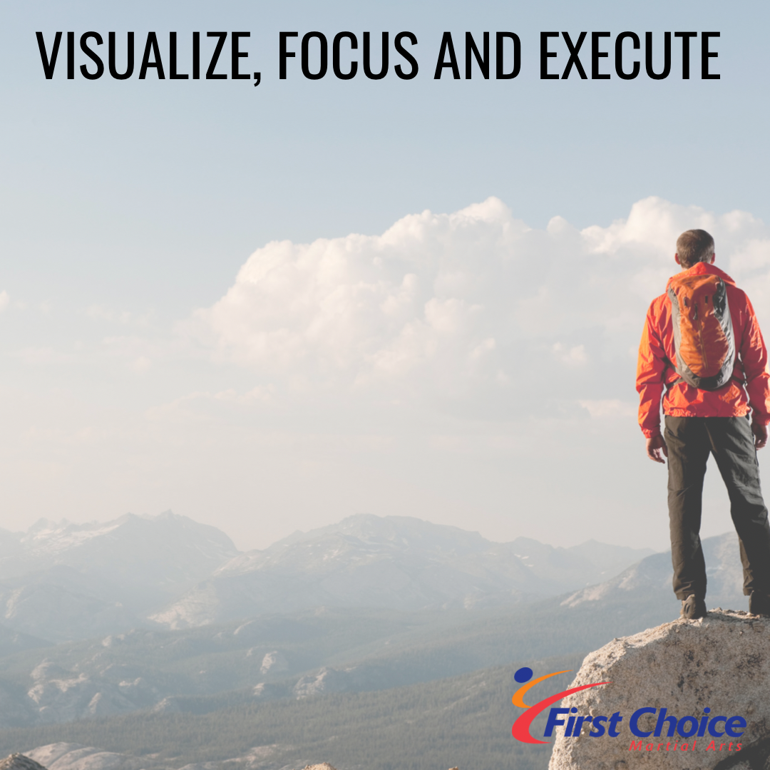 Visualize, Focus and Execute – First Choice Martial Arts